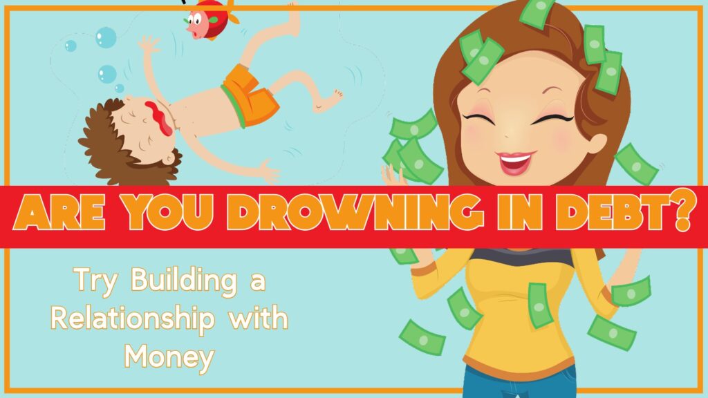 Are You Drowning in Debt? Try Building a Relationship with Money ...